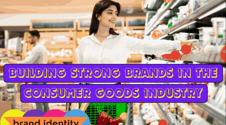 Building Strong Brands in the Consumer Goods Industry - Blog | Sonisvision
