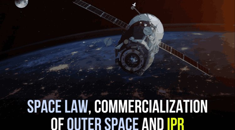 SPACE LAW, COMMERCIALIZATION OF OUTER SPACE AND IPR - Blog | Sonisvision
