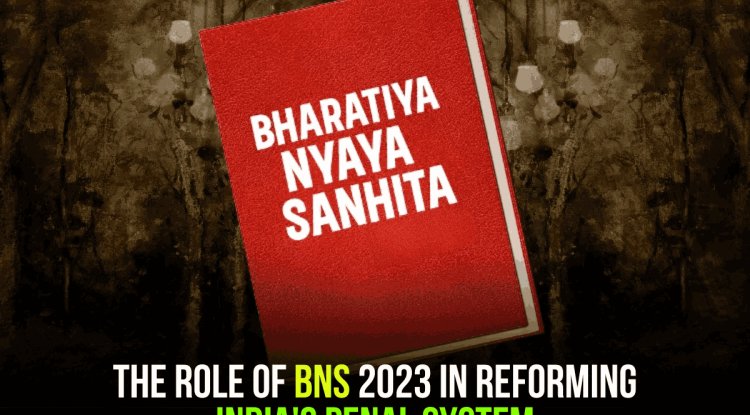 The Role of BNS 2023 in Reforming India's Penal System - Blog | Sonisvision