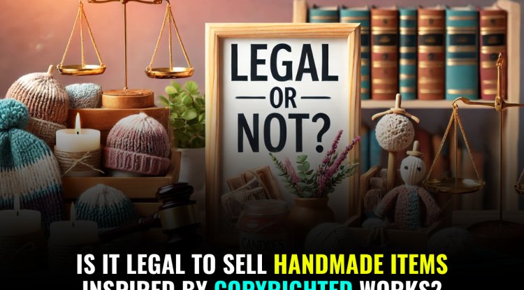 Is It Legal to Sell Handmade Items Inspired by Copyrighted Works ...